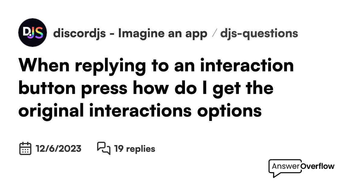 When replying to an interaction button press, how do I get the original interactions options ...