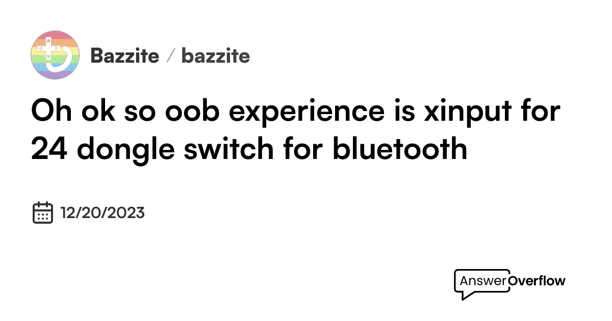 Oh ok so oob experience is xinput for 2.4 dongle switch for bluetooth ...