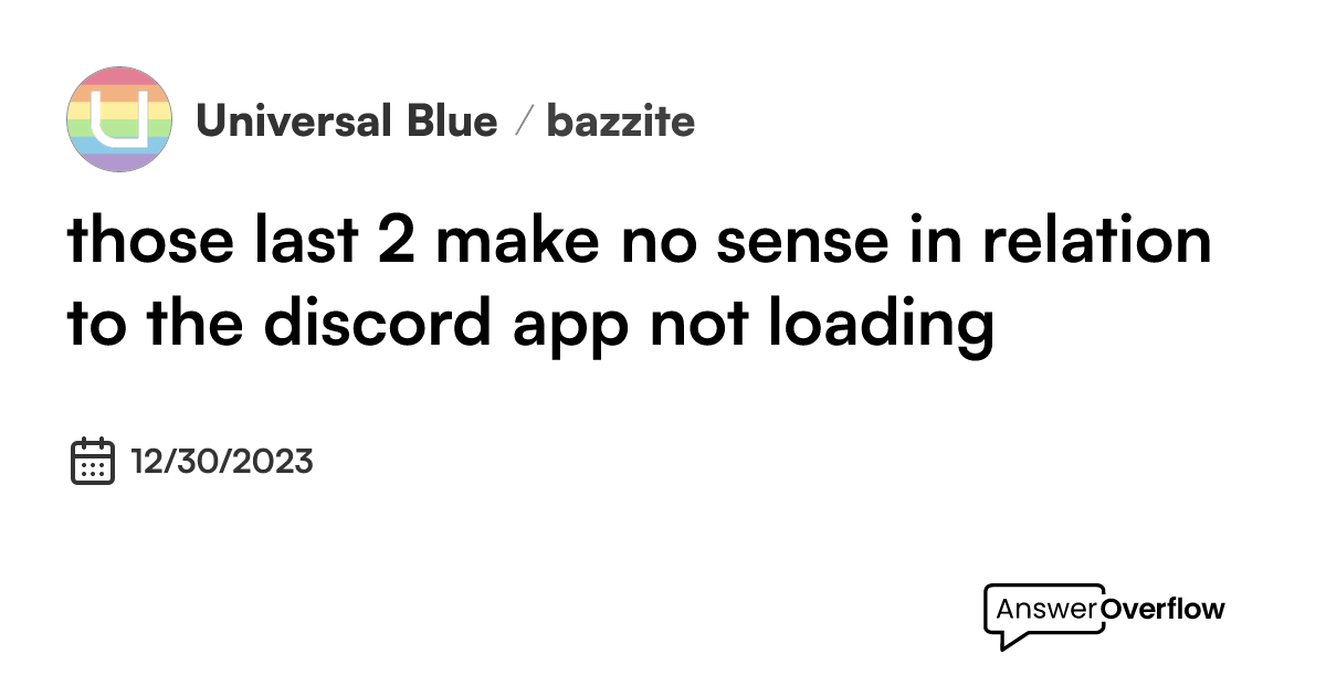 those last 2 make no sense in relation to the discord **app** not loading - Universal Blue