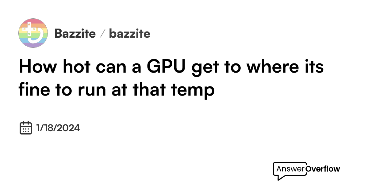 How hot can a GPU get to where it's fine to run at that temp ...