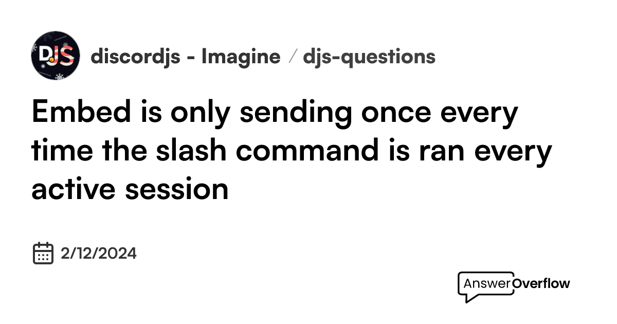 Embed is only sending once every time the slash command is ran every active session - discord.js ...