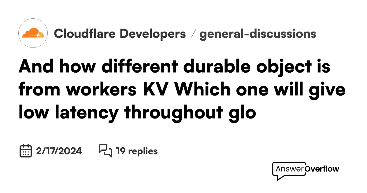 And how different durable object is from workers KV? Which one will give low latency throughout ...