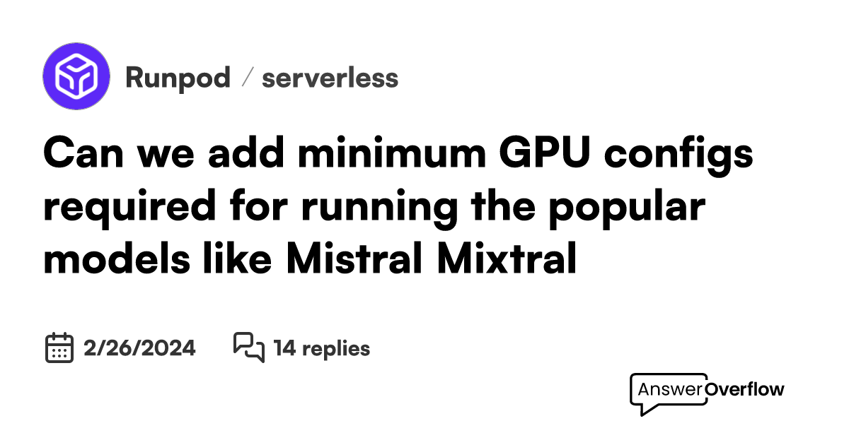 Can we add minimum GPU configs required for running the popular models like Mistral, Mixtral ...