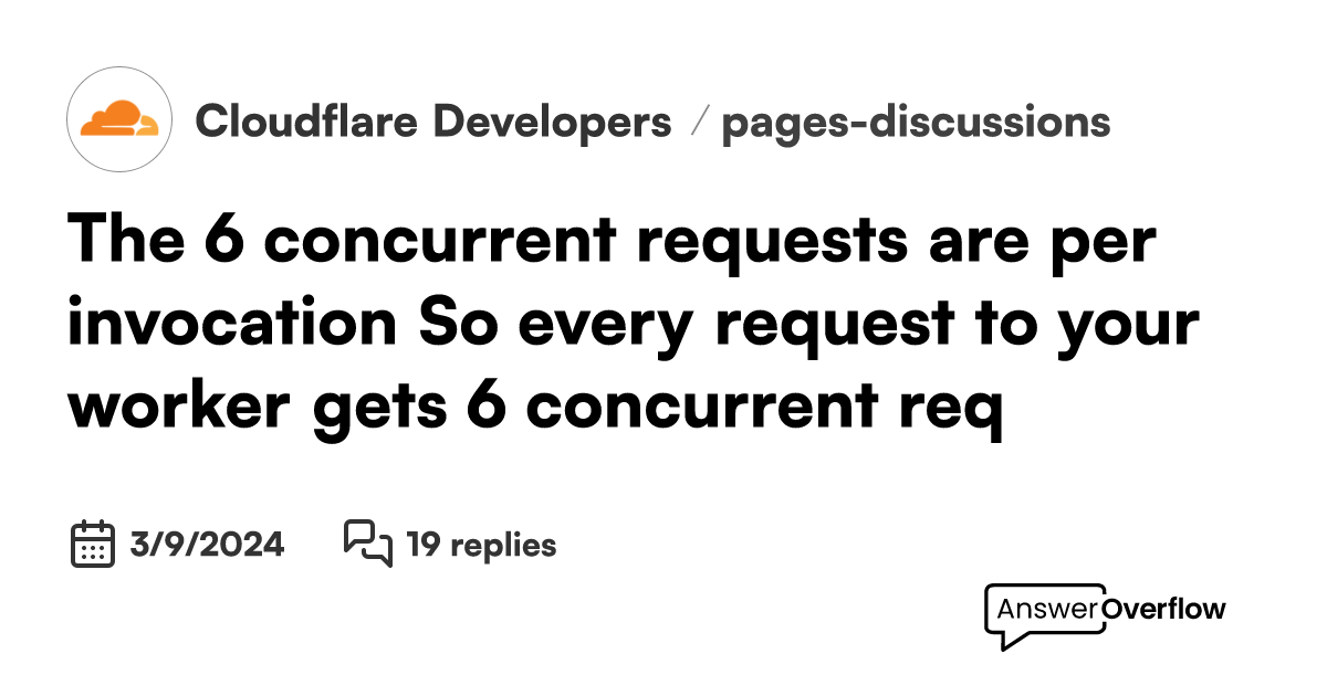 The 6 concurrent requests are per invocation. So every request to your worker gets 6 concurrent ...