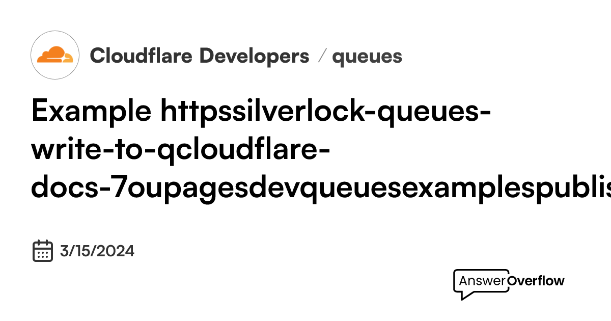 Example: https://silverlock-queues-write-to-q.cloudflare-docs-7ou.pages.dev/queues/examples ...
