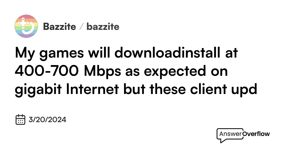 My games will download/install at 400-700 Mbps as expected on gigabit Internet but these client ...