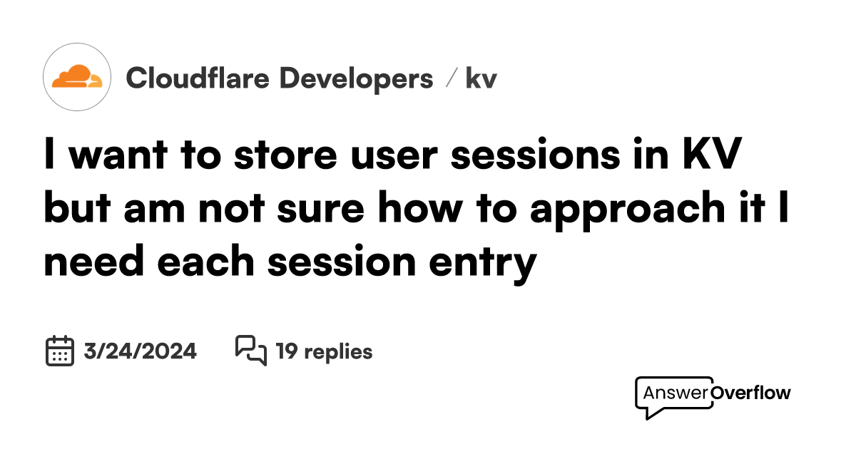 I want to store user sessions in KV, but am not sure how to approach it. I need each session ...