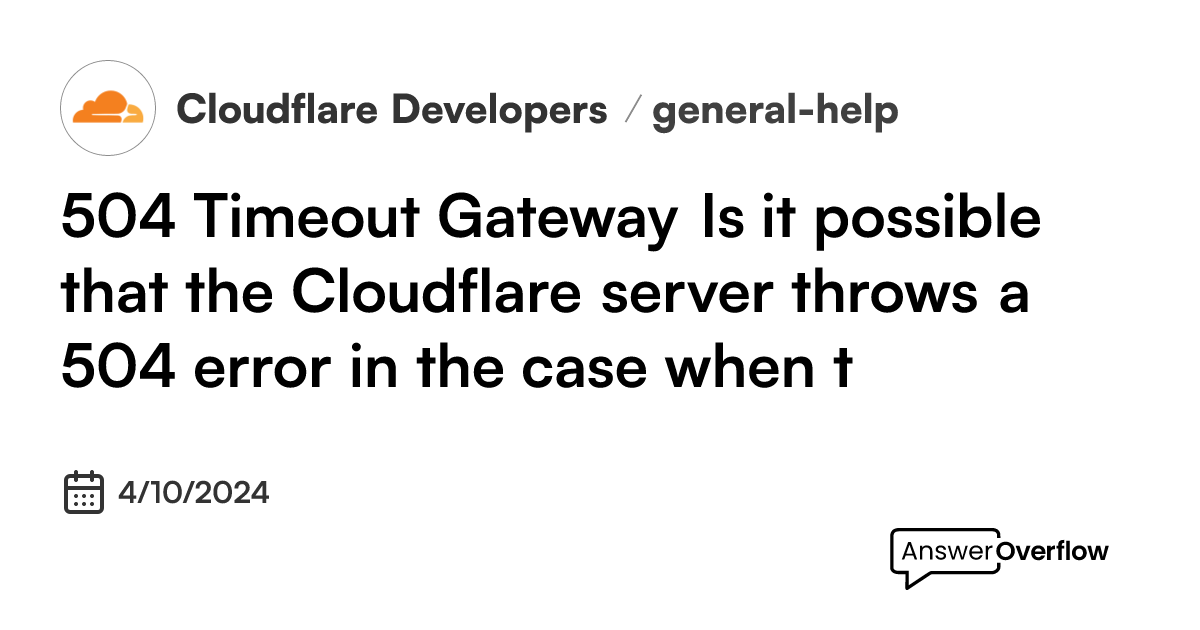 504 Timeout Gateway. Is it possible that the Cloudflare server throws a 504 error in the case ...