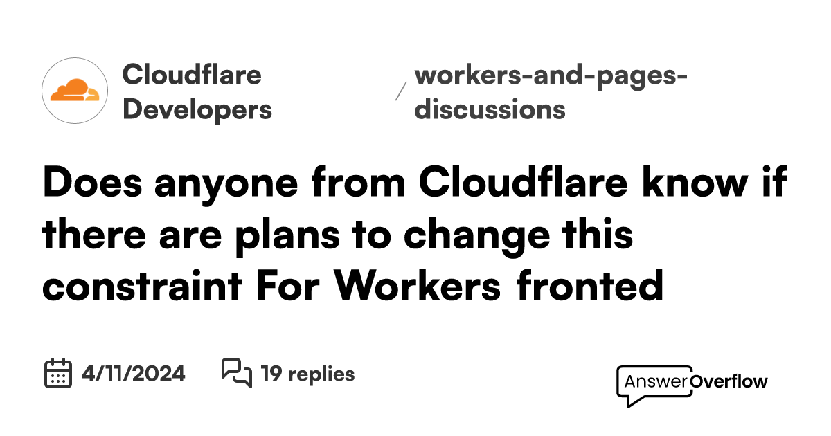 Does anyone from Cloudflare know if there are plans to change this constraint? “For Workers ...