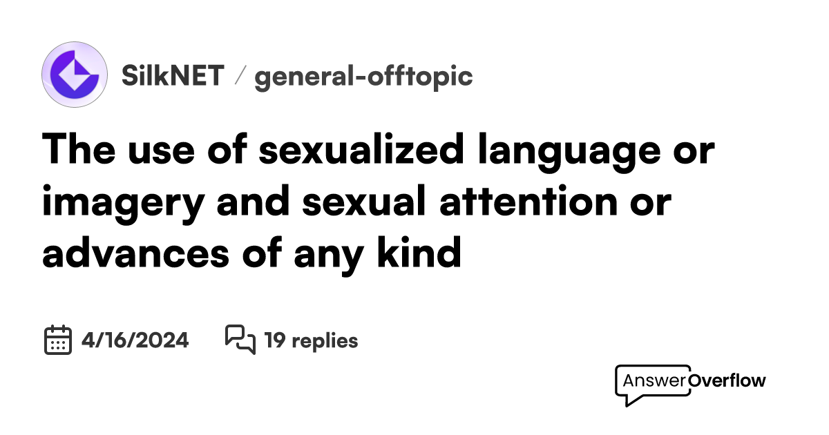> The use of sexualized language or imagery, and sexual attention or advances of any kind - Silk.NET