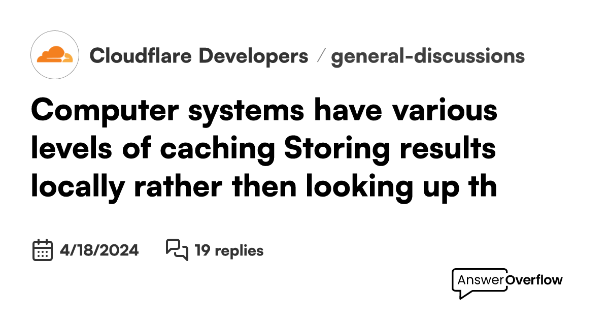 Computer systems have various levels of caching (Storing results locally) rather then looking up ...