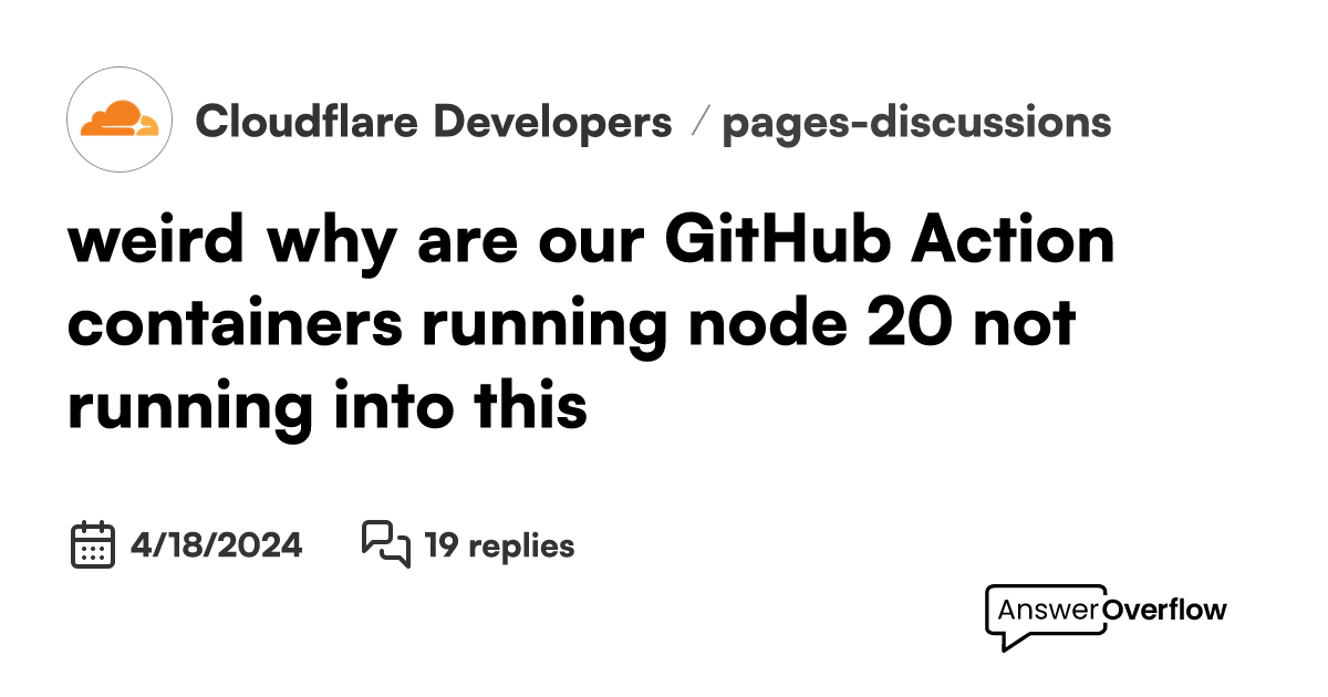 weird, why are our GitHub Action containers running node 20 not running into this? - Cloudflare ...