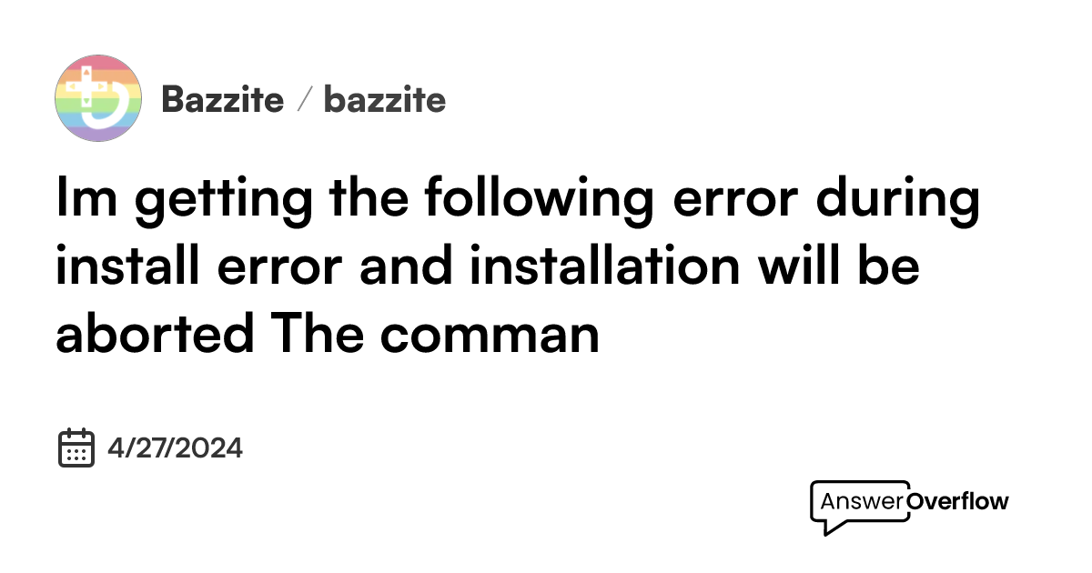 I’m getting the following error during install `error and installation will be aborted. The ...