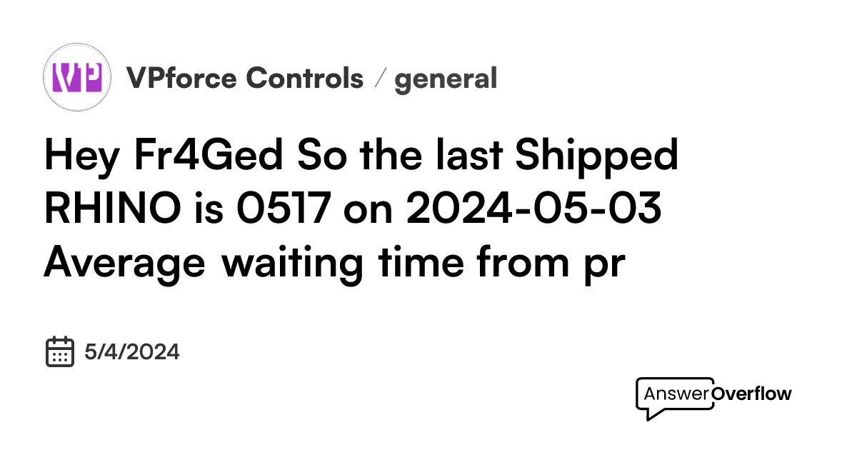 Hey @Fr4Ged, So the last Shipped RHINO is **#0517** on **2024-05-03** Average waiting time from ...
