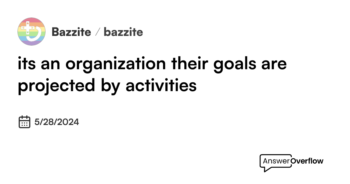 it's an organization, their goals are projected by activities ...