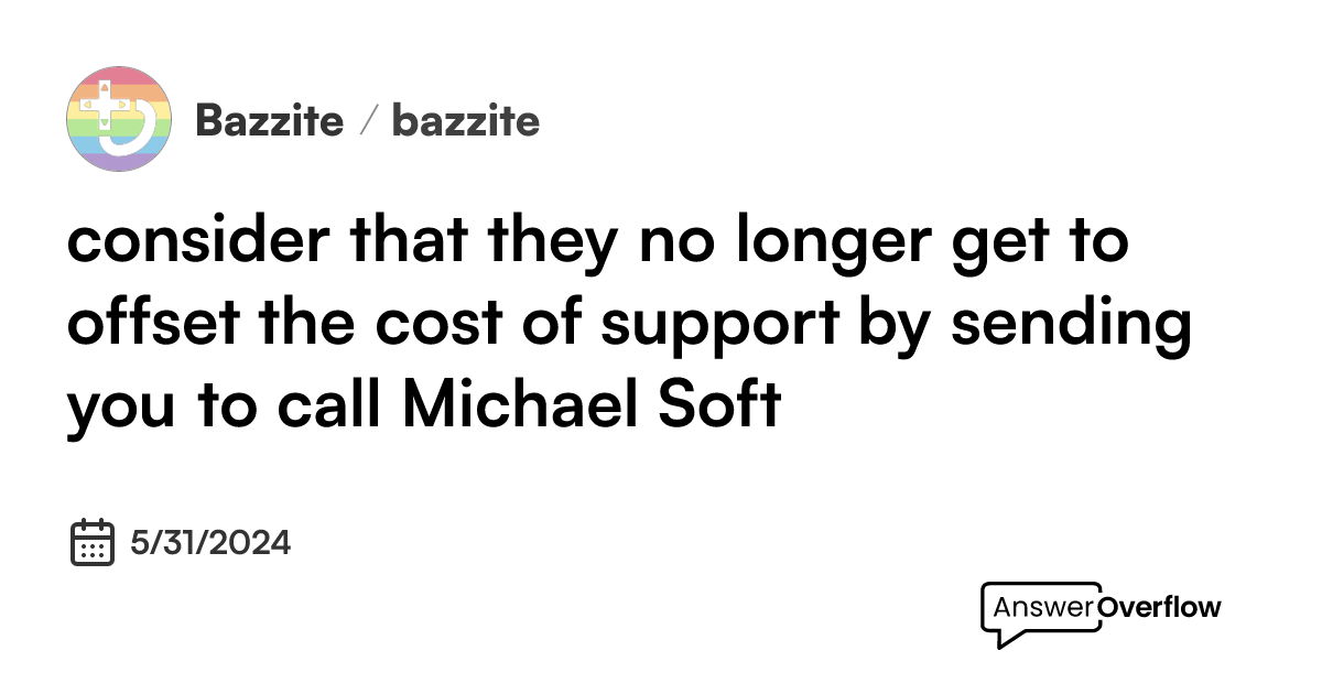 consider that they no longer get to offset the cost of support by sending you to call Michael ...
