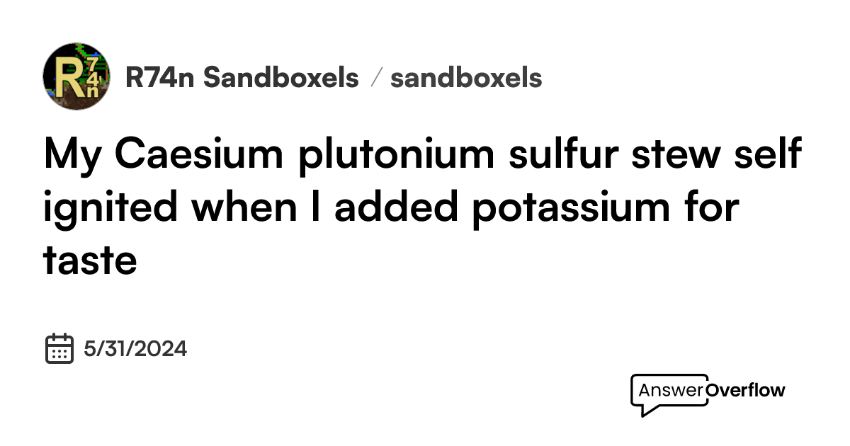 My Caesium plutonium sulfur stew self ignited when I added potassium ...