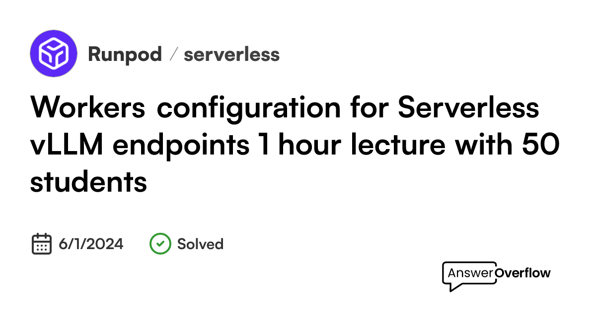 Workers configuration for Serverless vLLM endpoints: 1 hour lecture with 50 students - Runpod
