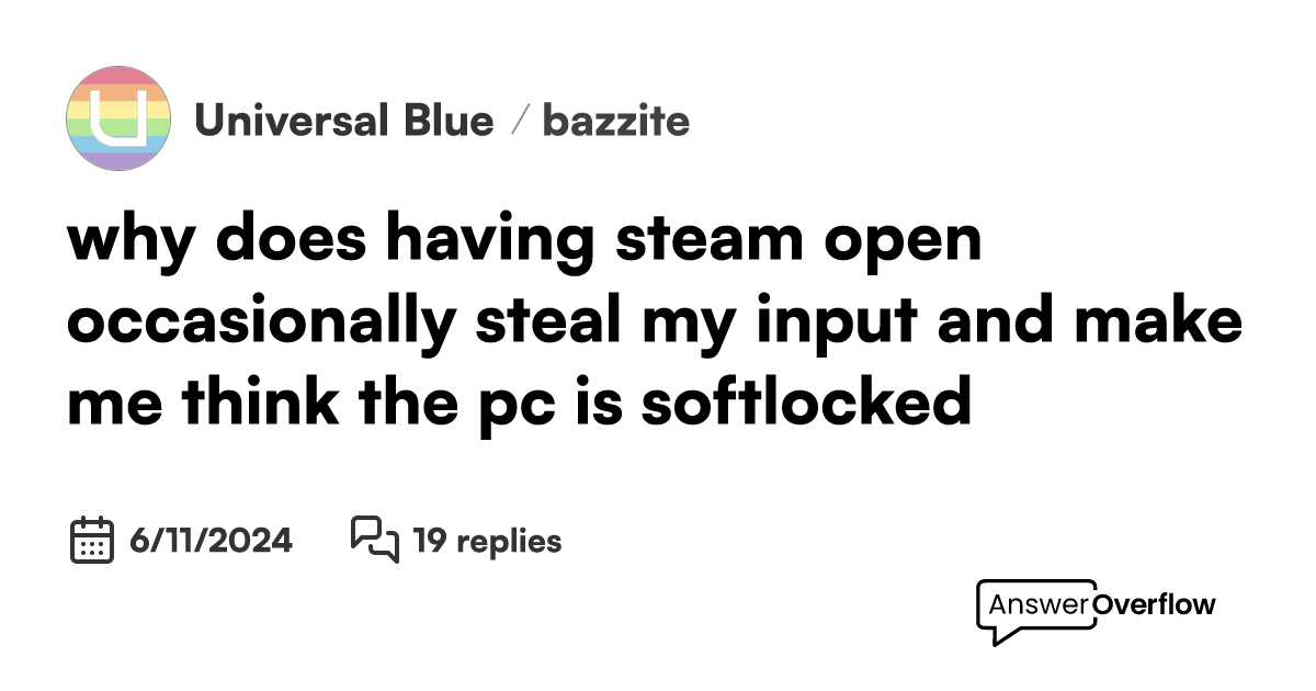 why does having steam open occasionally steal my input and make me think the pc is softlocked ...