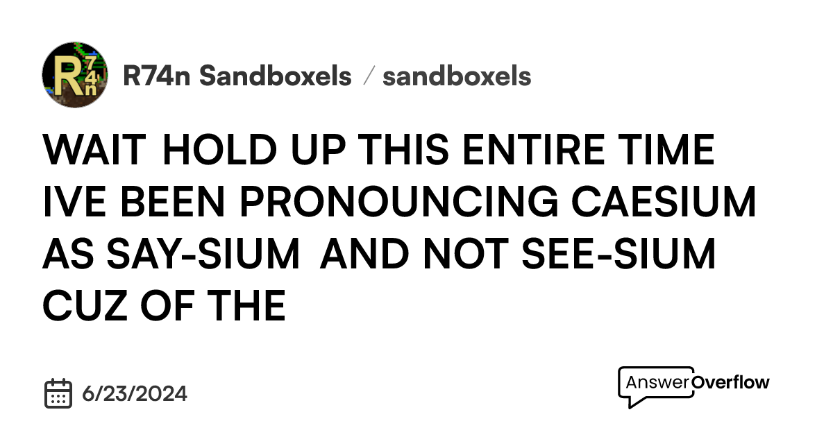 WAIT HOLD UP THIS ENTIRE TIME IVE BEEN PRONOUNCING CAESIUM AS SAY-SIUM ...