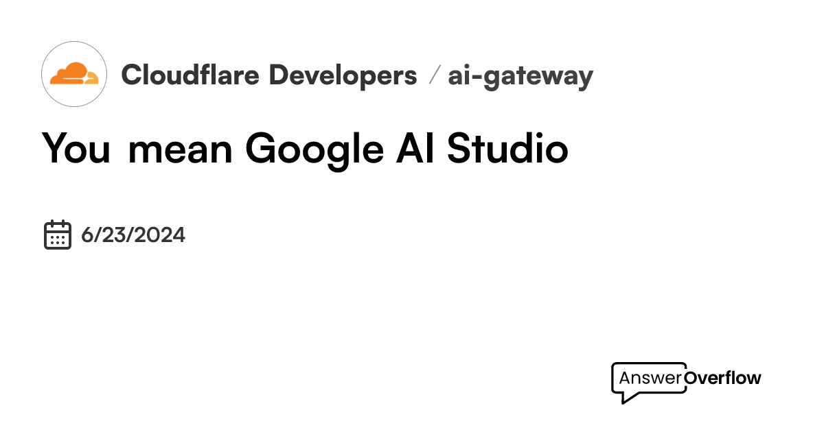 You mean Google AI Studio? - Cloudflare Developers