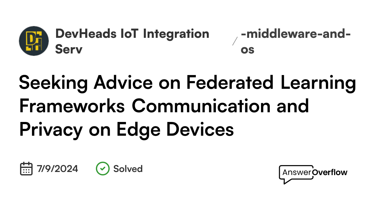 Seeking Advice on Federated Learning Frameworks, Communication, and Privacy on Edge Devices ...