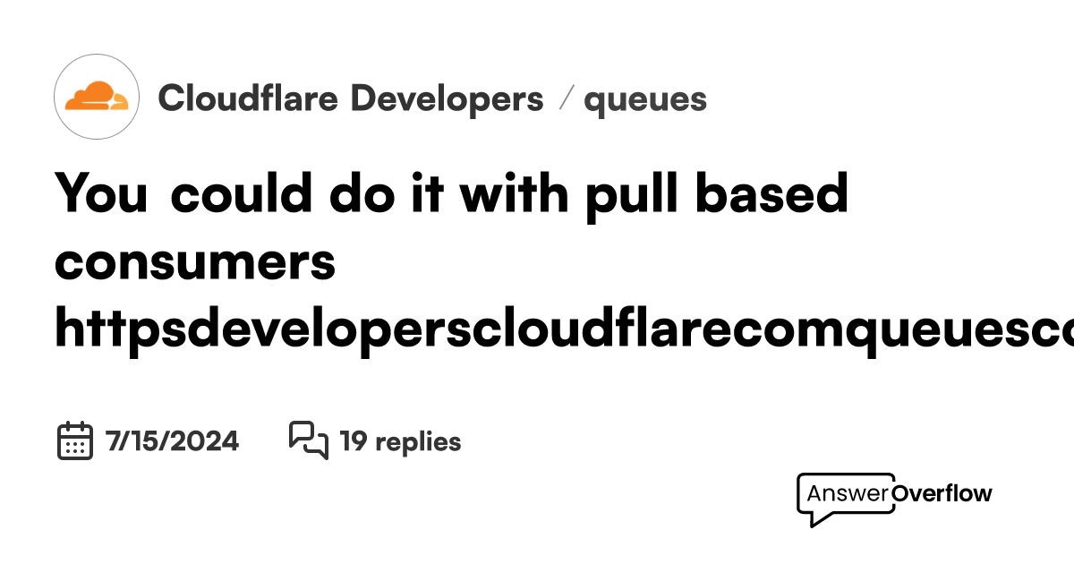 You could do it with pull based consumers: https://developers.cloudflare.com/queues ...