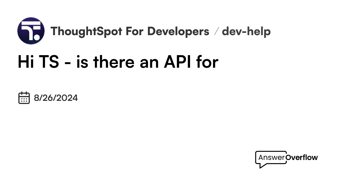 Hi TS - is there an API for - ThoughtSpot For Developers
