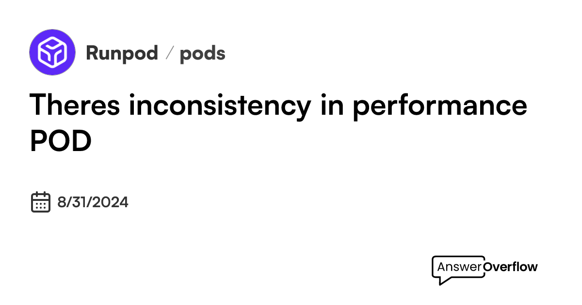 There's inconsistency in performance ( POD ) - Runpod