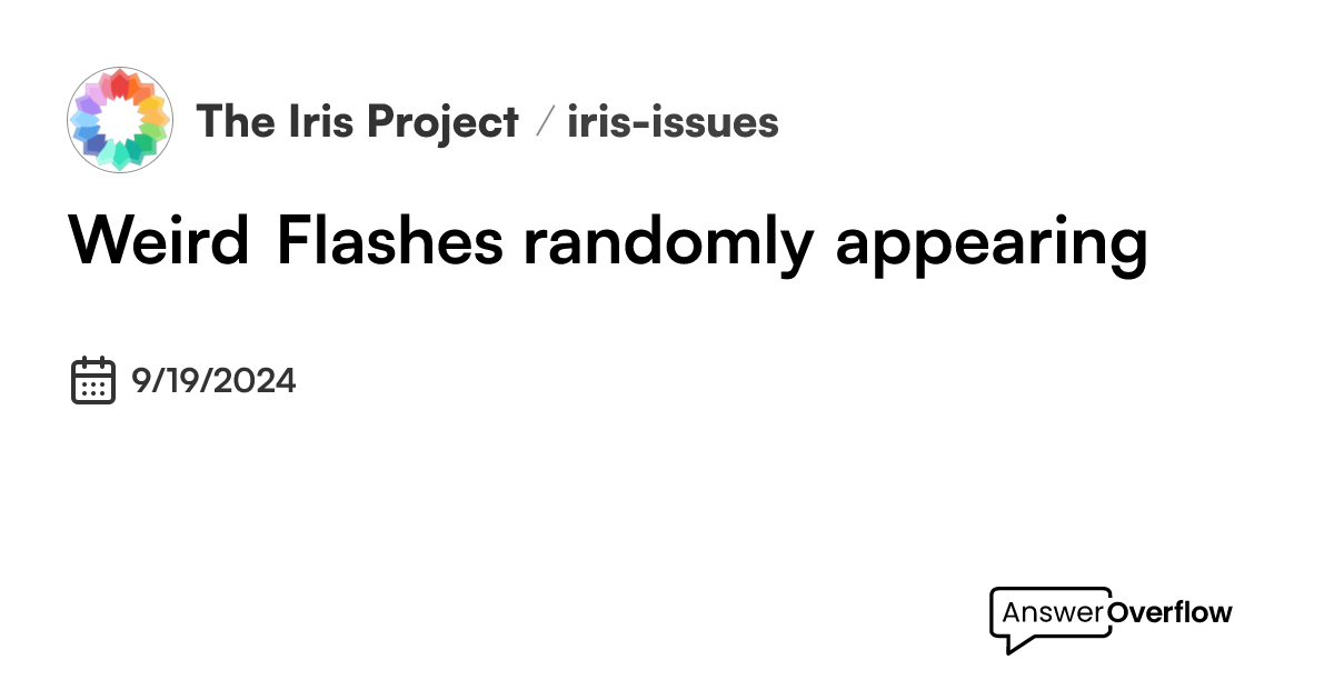 Weird Flashes randomly appearing - The Iris Project