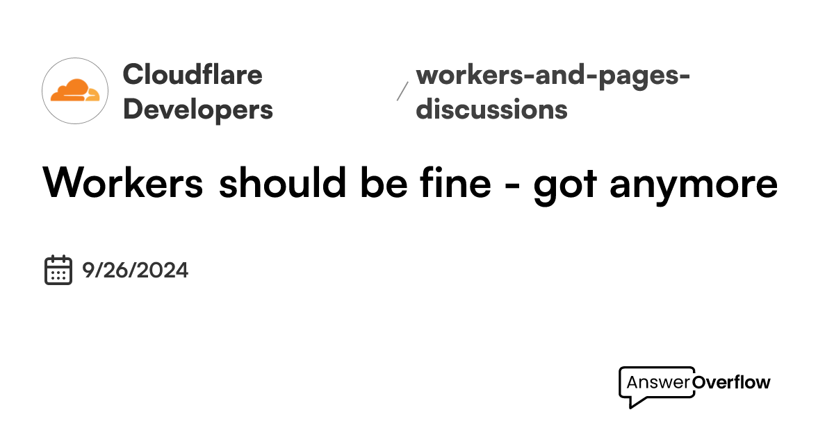 Workers should be fine - got anymore - Cloudflare Developers