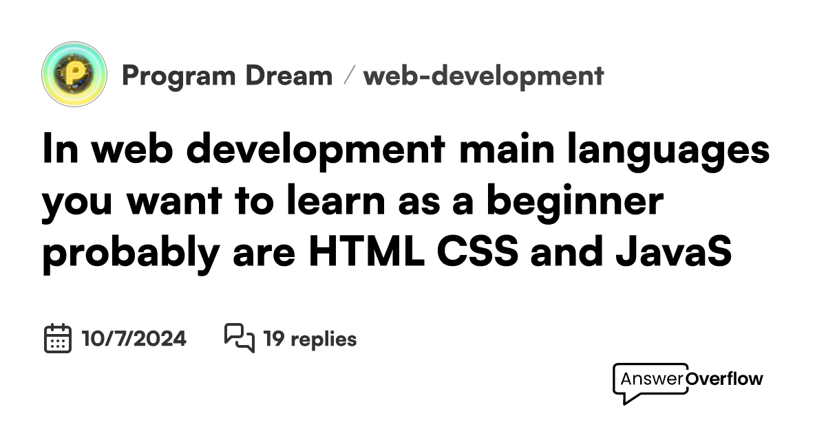 In web development main languages you want to learn as a beginner probably are: HTML, CSS and ...