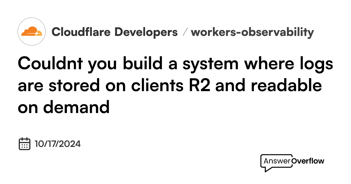 Couldn’t you build a system where logs are stored on client’s R2 and readable on demand ...