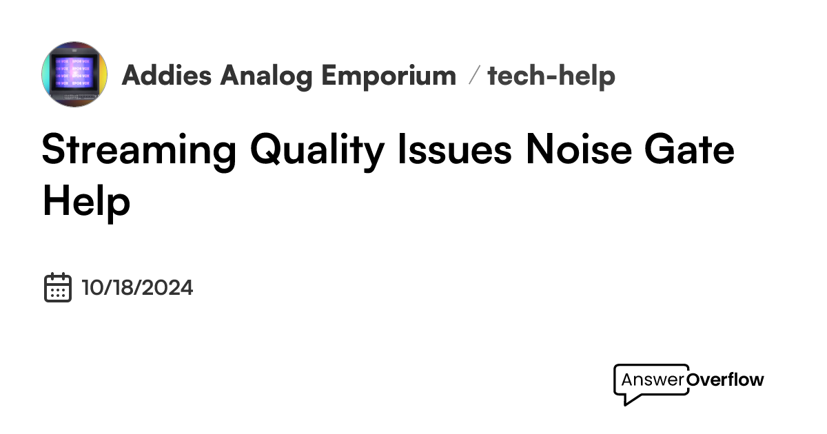 Streaming Quality Issues + Noise Gate Help - 📼 Addie’s Analog Emporium 🌐