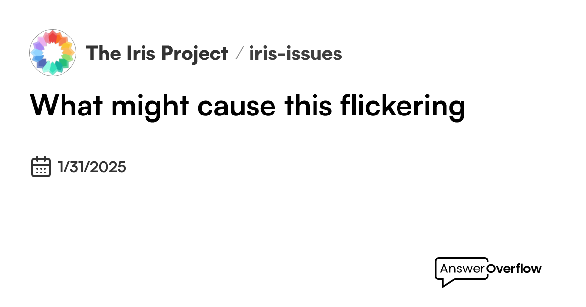 What might cause this flickering? - The Iris Project