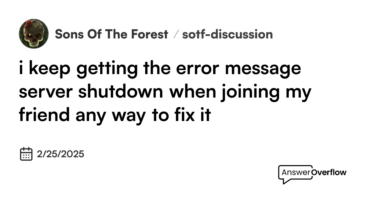 i keep getting the error message server shutdown when joining my friend any way to fix it ...