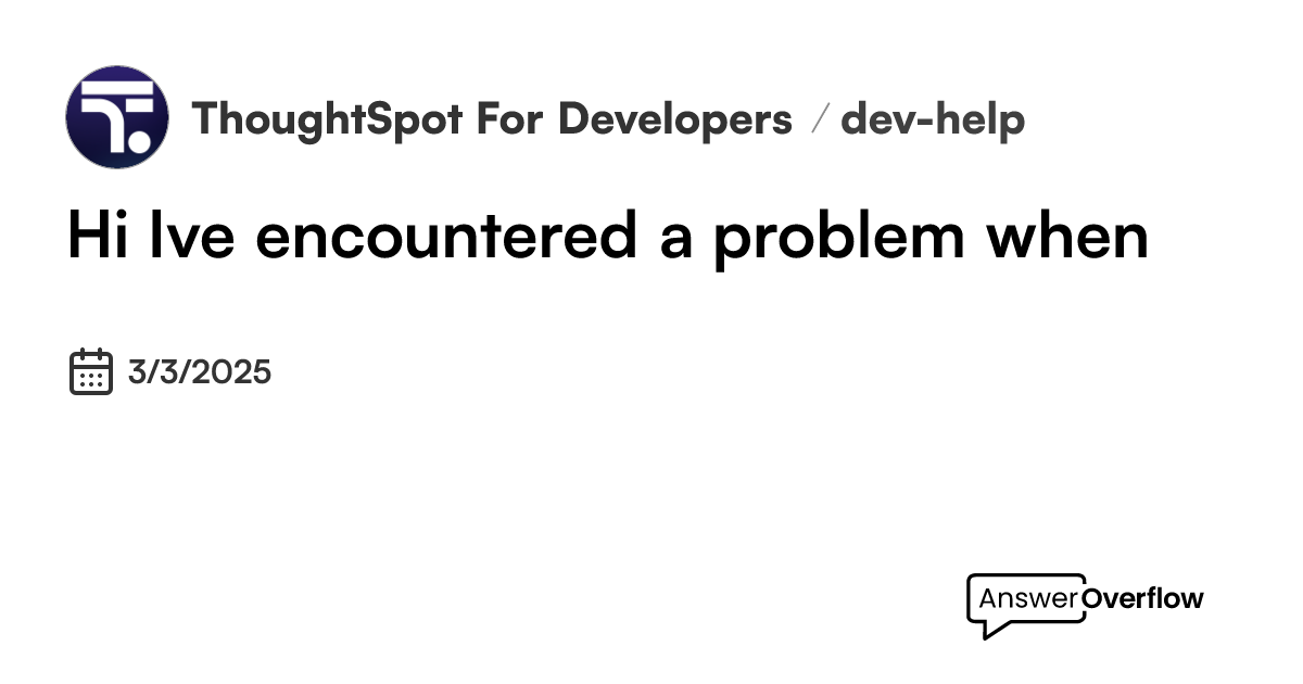 Hi, I’ve encountered a problem when - ThoughtSpot For Developers