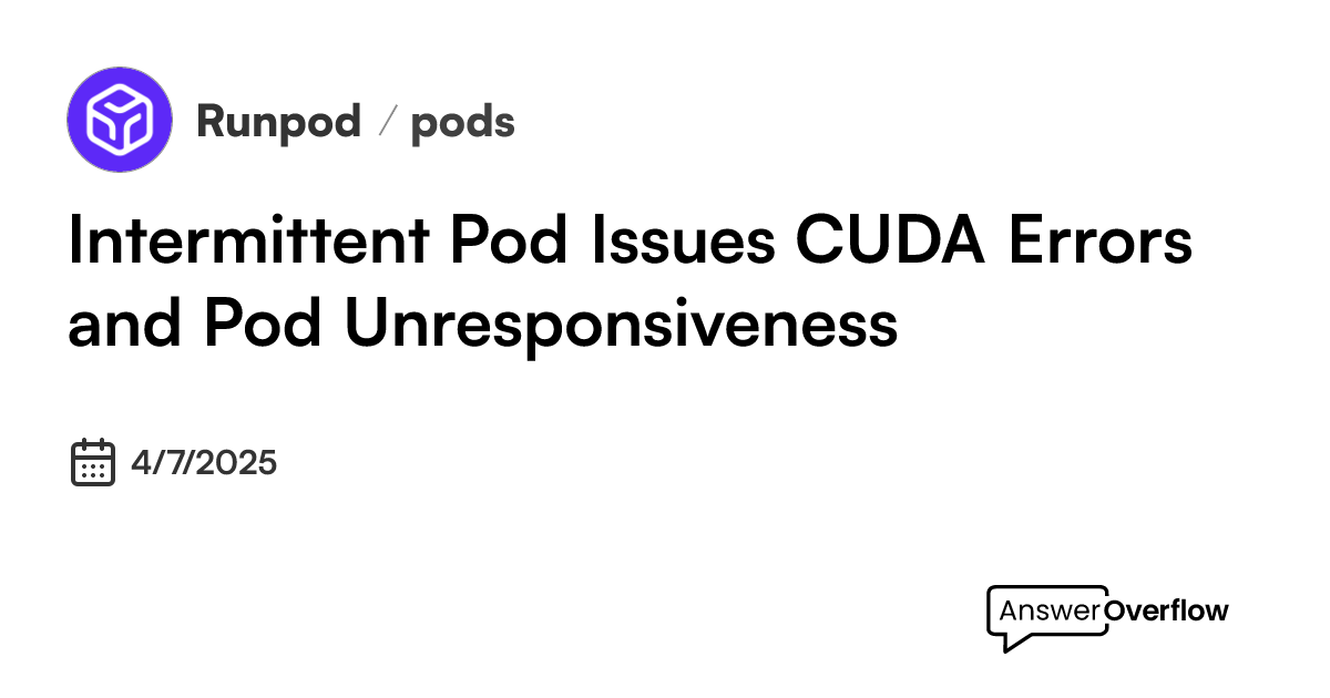 Intermittent Pod Issues: CUDA Errors and Pod Unresponsiveness - Runpod