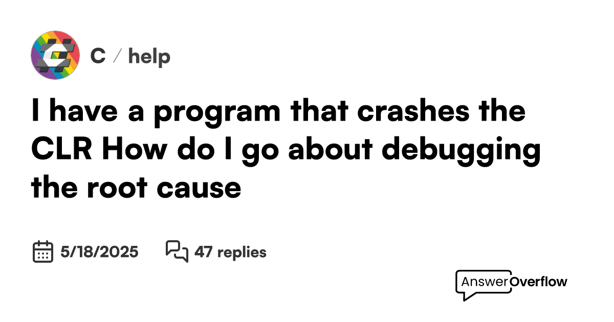 I have a program that crashes the CLR. How do I go about debugging the root cause? - C#
