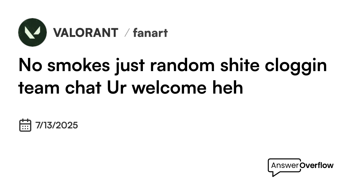 No smokes, just random shite cloggin’ team chat. Ur welcome heh - VALORANT