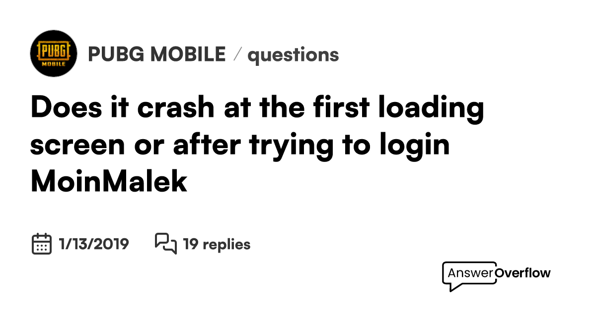 Does it crash at the first loading screen or after trying to login? @MoinMalek - PUBG MOBILE
