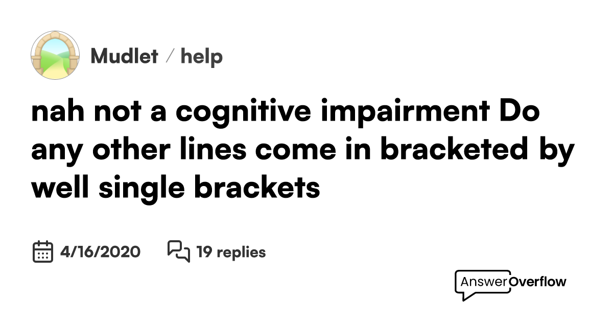 nah, not a cognitive impairment. Do any other lines come in bracketed by ... well, single ...