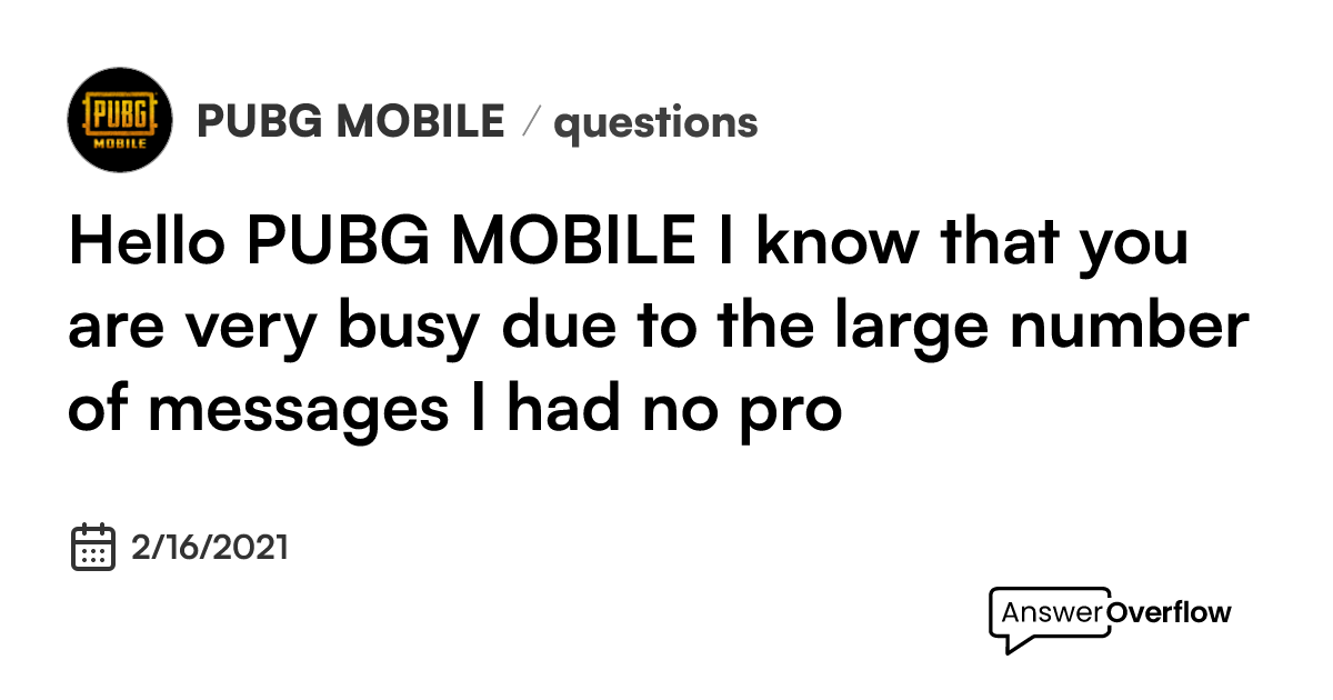 Hello, PUBG MOBILE. I know that you are very busy due to the large number of messages. I had no ...