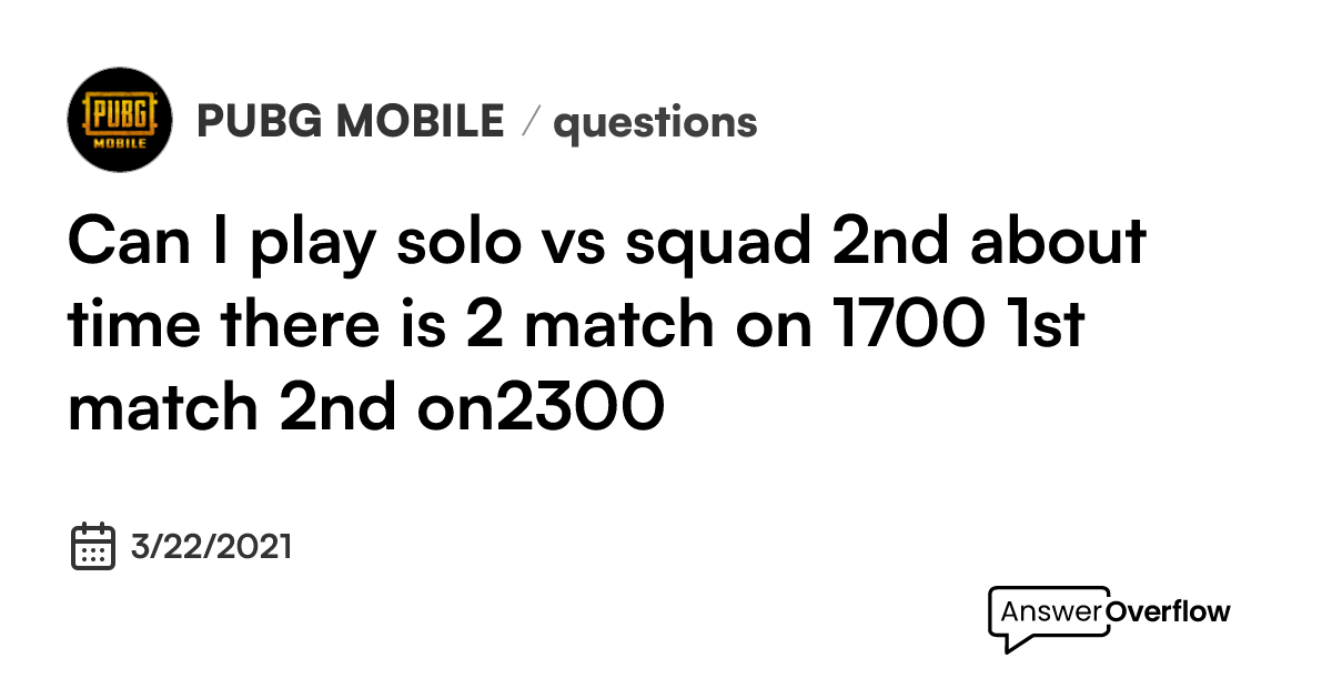 Can I play solo vs squad 2nd about time there is 2 match ? on 17:00 1st ...