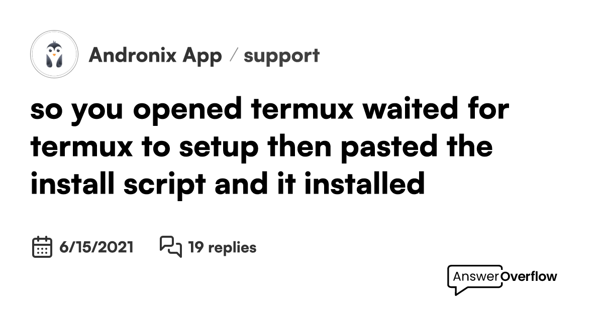 so you opened termux, waited for termux to setup, then pasted the install script, and it ...