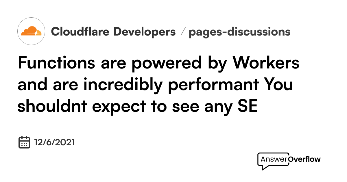 Functions are powered by Workers, and are incredibly performant. You shouldn't expect to see any ...