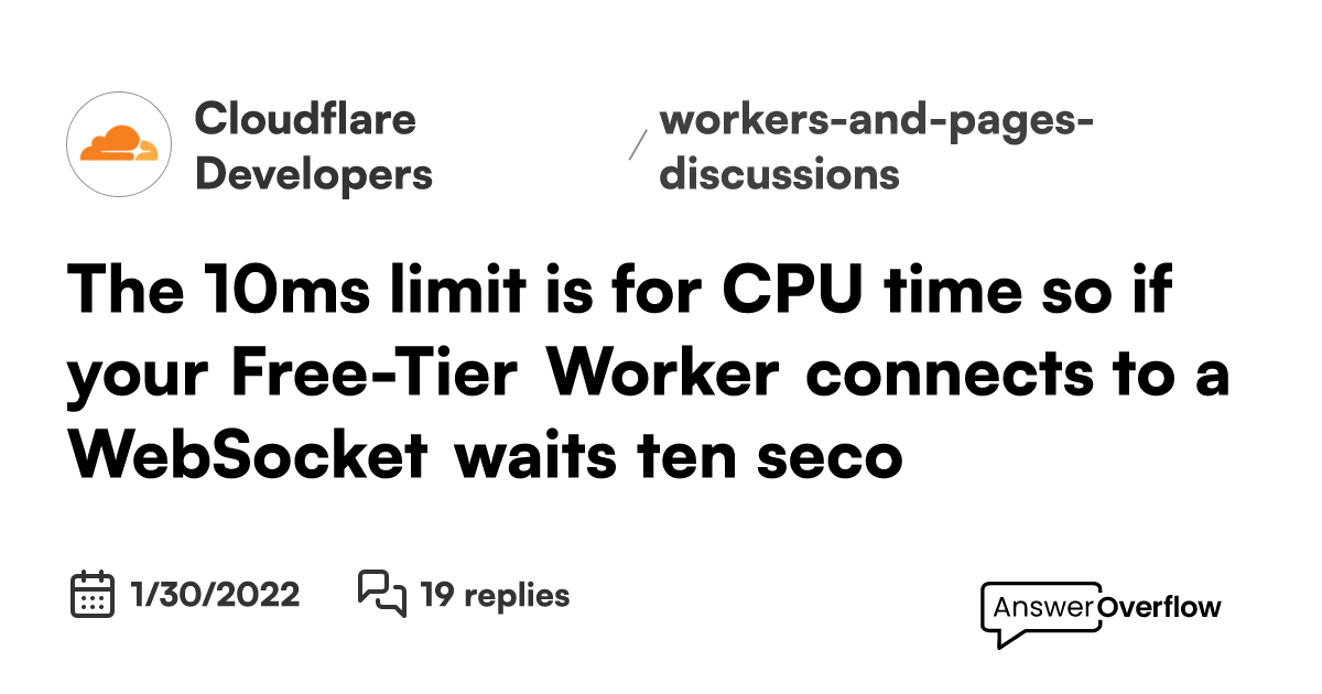 The 10ms limit is for CPU time, so if your Free-Tier Worker connects to a WebSocket, waits ten ...