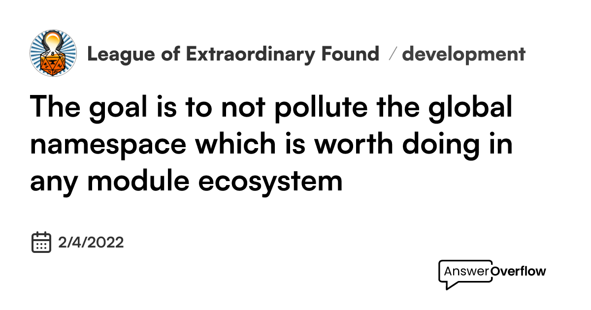 The goal is to not pollute the global namespace which is worth doing in ...