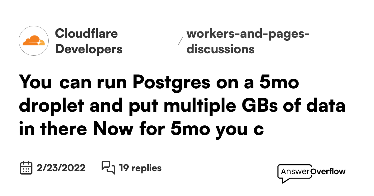You can run Postgres on a $5/mo droplet and put multiple GBs of data in ...