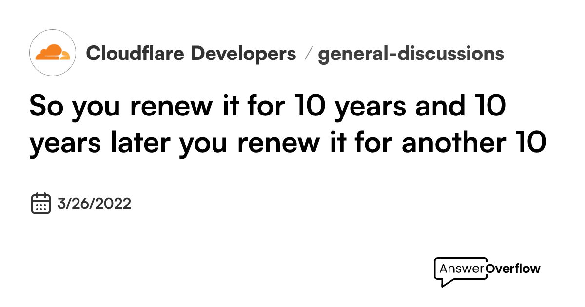 So you renew it for 10 years, and 10 years later you renew it for ...